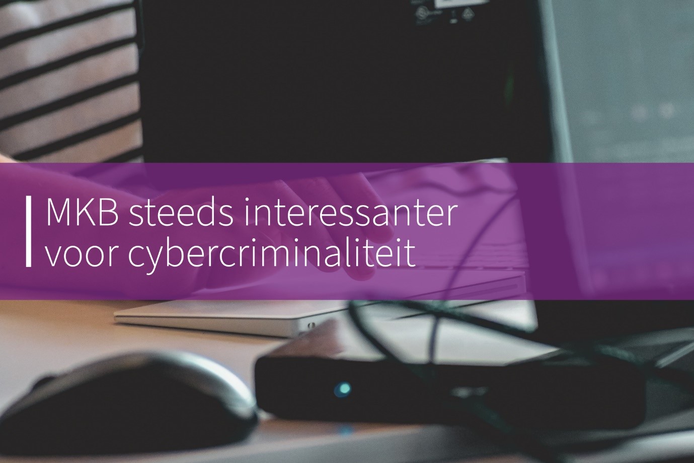 MKB steeds interessanter voor cybercriminaliteit - Cyber Netwerk